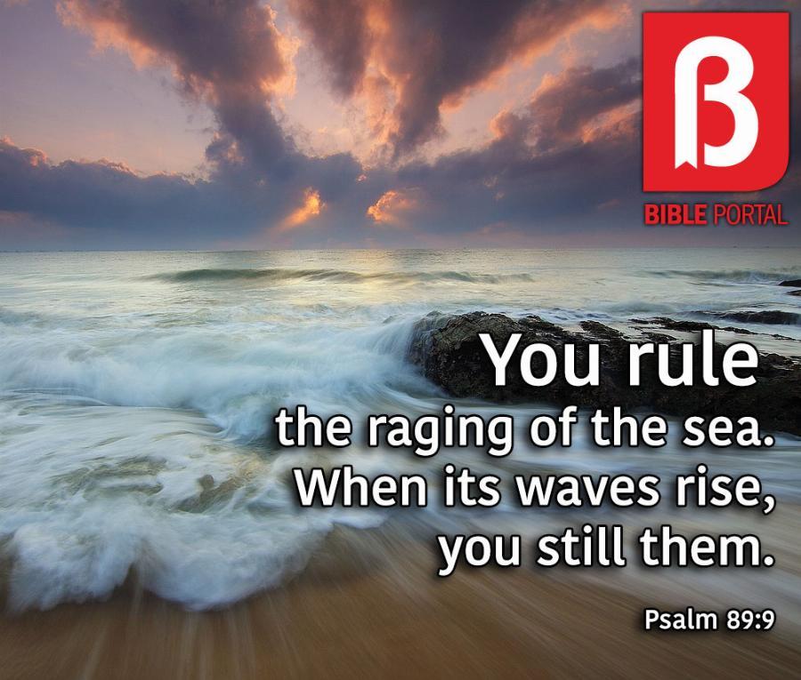 You rule the raging of the sea; when its waves rise, you still them ...