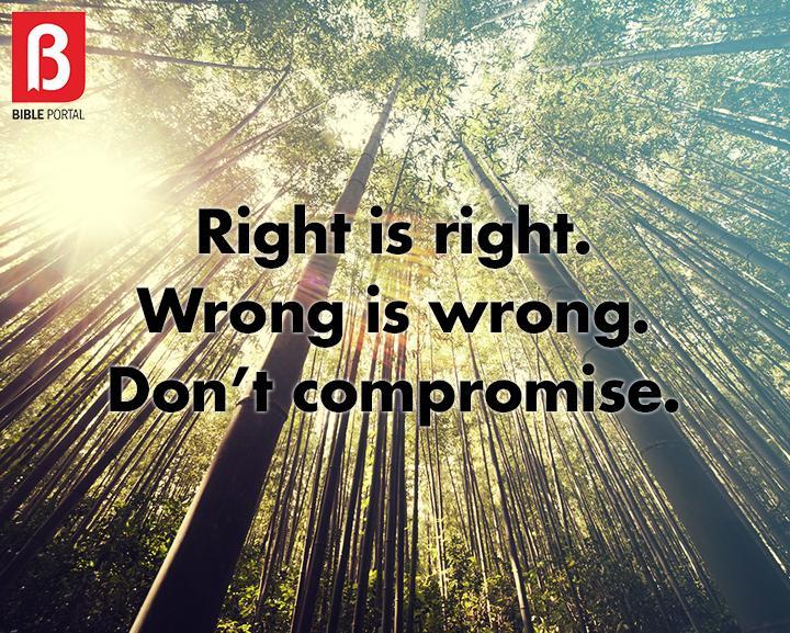 Right is right. Wrong is wrong. Don’t compromise. - Bible Portal