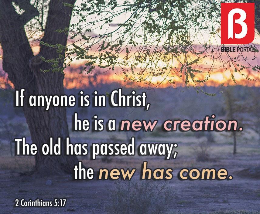If anyone is in Christ, he is a new creation. The old has passed away ...